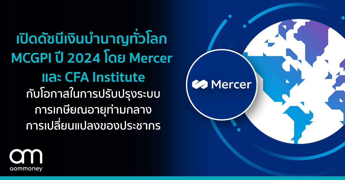 เปิดดัชนีเงินบำนาญทั่วโลก MCGPI ปี 2024 โดย Mercer และ CFA Instituteกับ ...