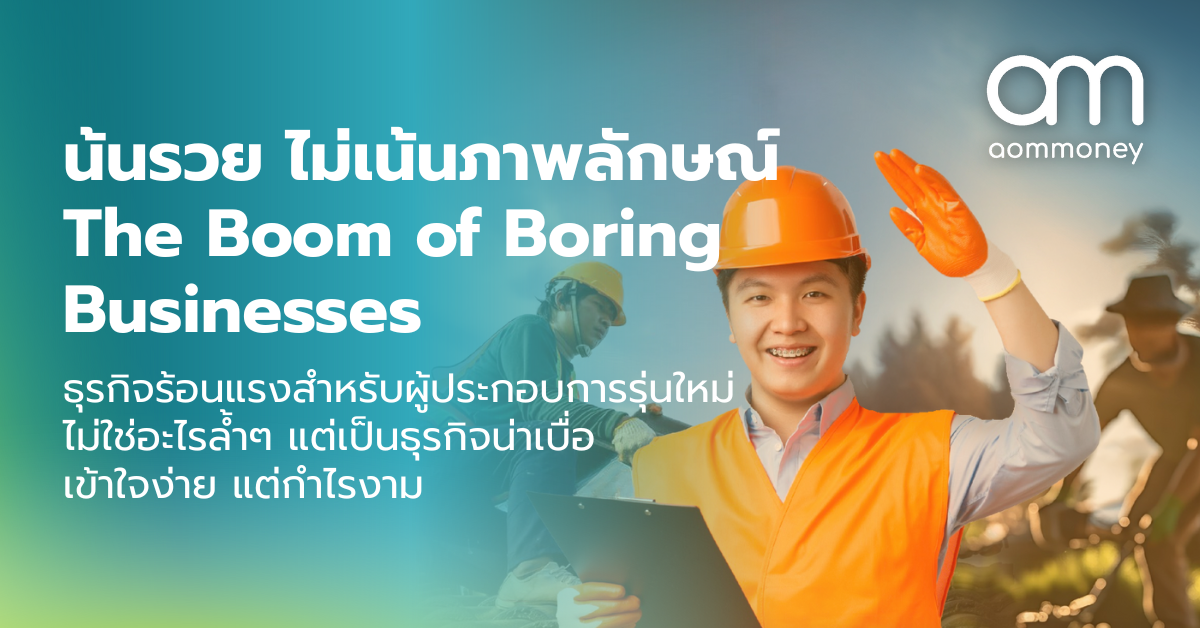เน้นรวย ไม่เน้นภาพลักษณ์ The Boom of Boring Businesses ธุรกิจร้อนแรง ...